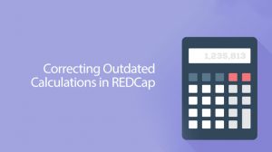 ITHS | REDCap Tip of the Month: Correcting Outdated Calculations