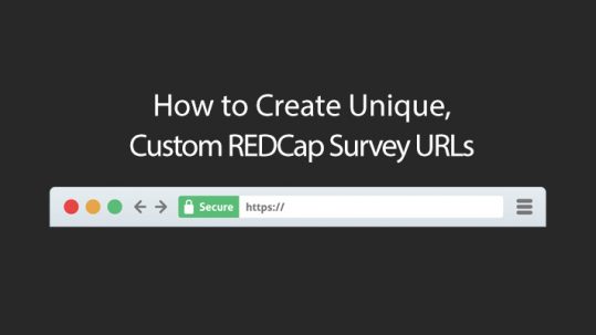 ITHS | How to Create Unique, Custom Survey URLs in REDCap
